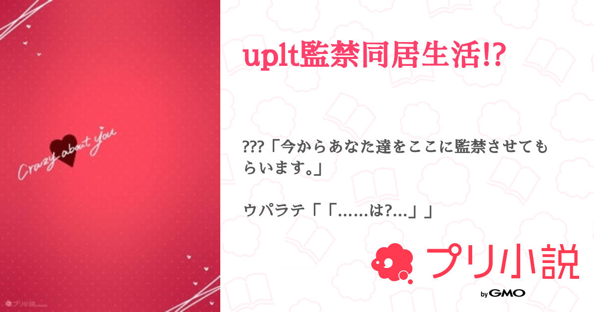 uplt監禁同居生活!? - 全29話 【完結】（メモリアルさんの小説） | 無料スマホ夢小説ならプリ小説 byGMO